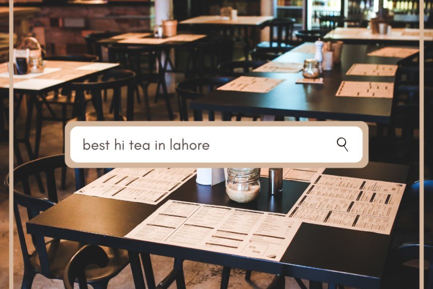 Discover the Best Hi Tea in Lahore - Our Top Picks - Dareecha